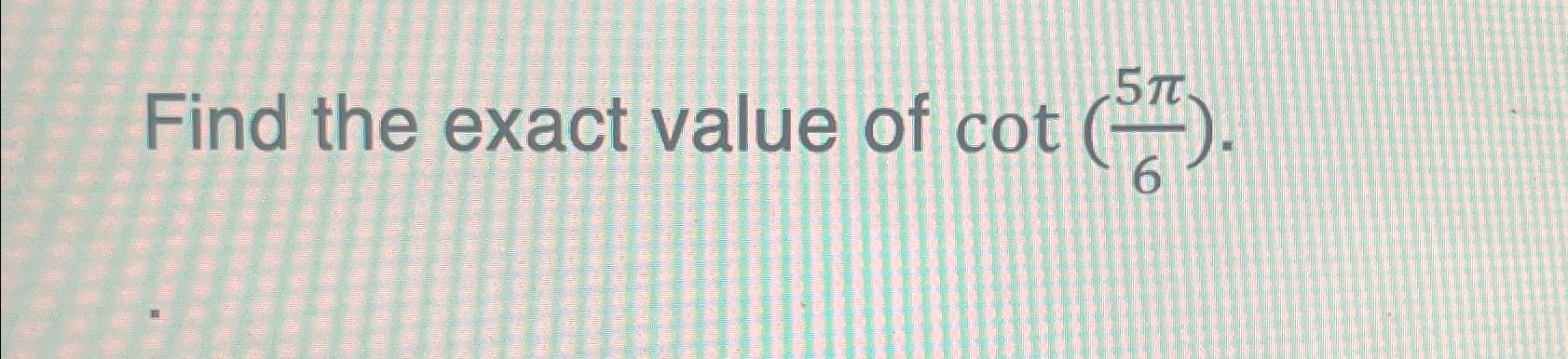 Solved Find the exact value of cot(5π6) | Chegg.com