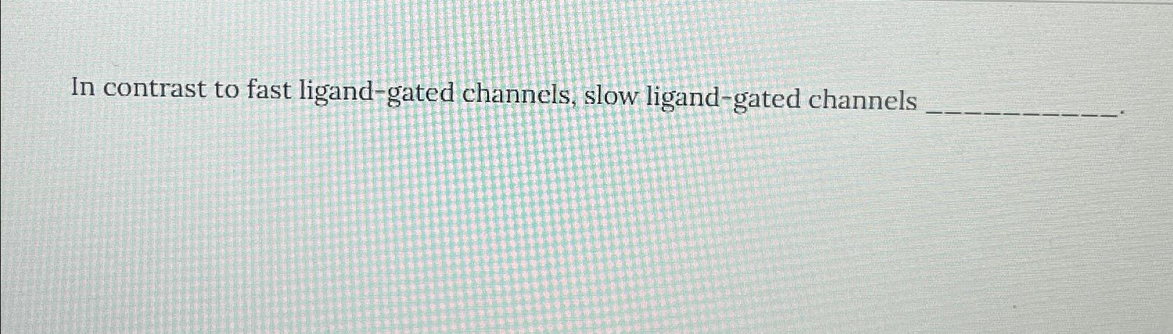 Solved In contrast to fast ligand-gated channels, slow | Chegg.com