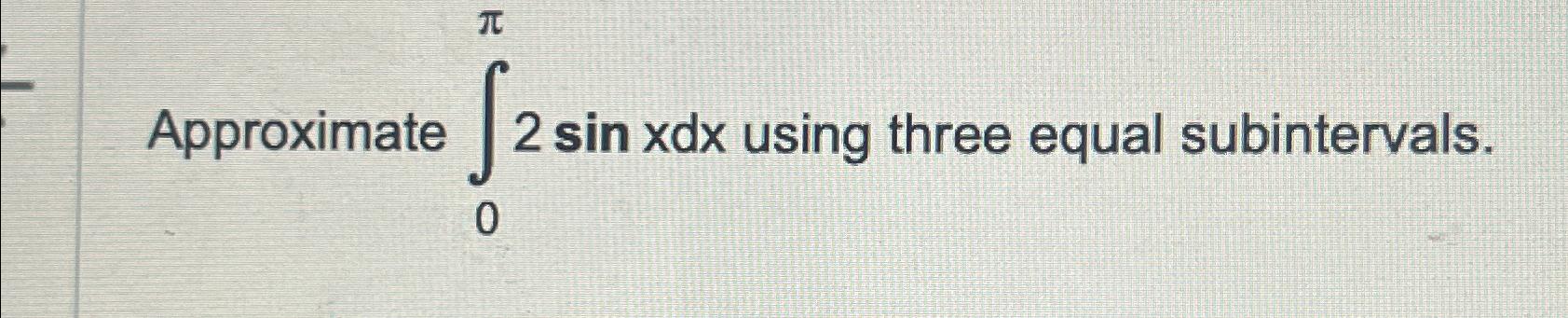 Solved Approximate ∫0π2sinxdx ﻿using three equal | Chegg.com