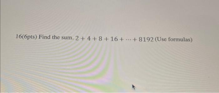 Solved 16(6pts) Find the sum. 2+4+8+16+⋯+8192 (Use formulas) | Chegg.com