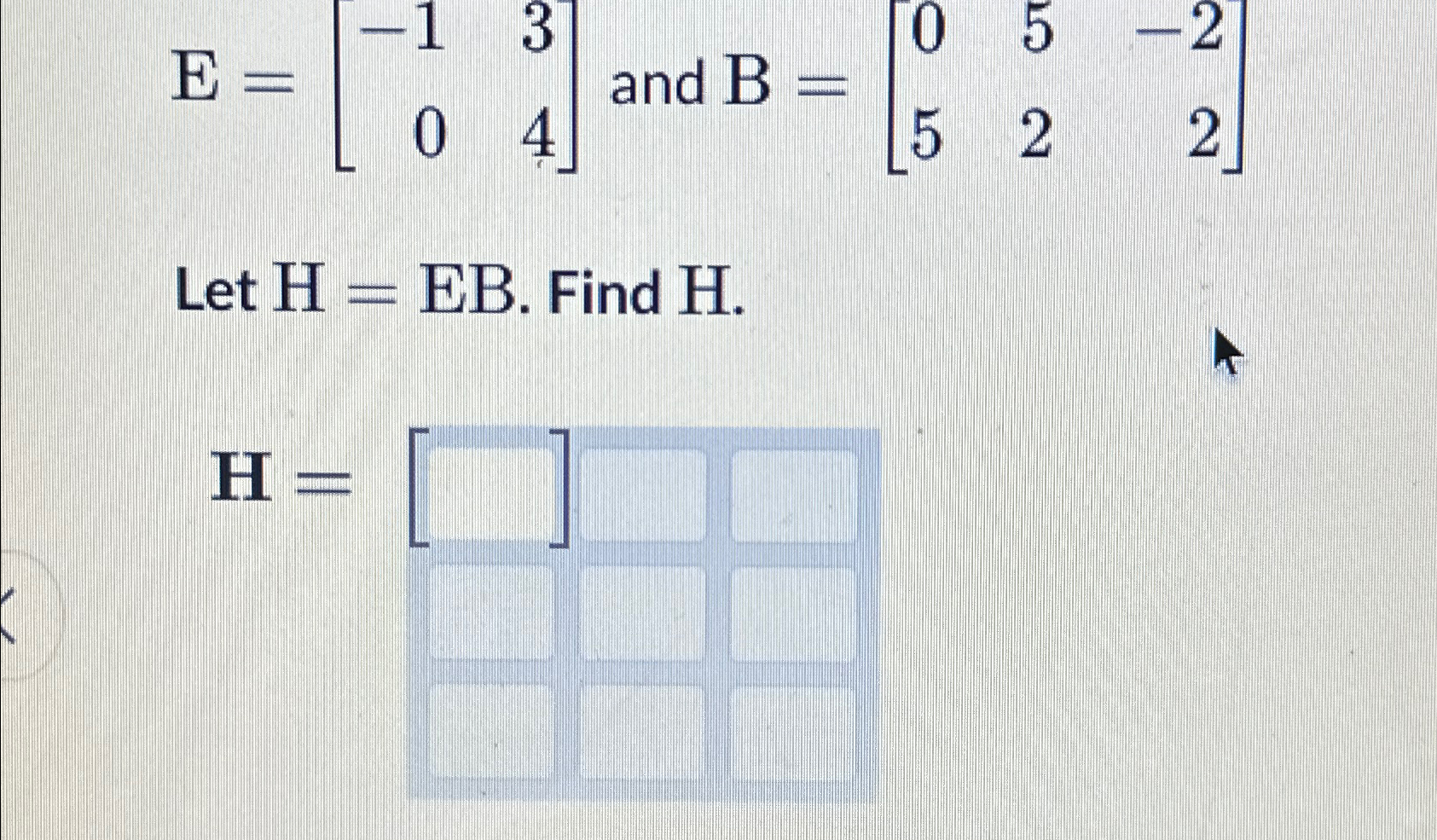 Solved E=[-1304] ﻿and B=[05-2522]Let H=EB. ﻿Find H.H= | Chegg.com