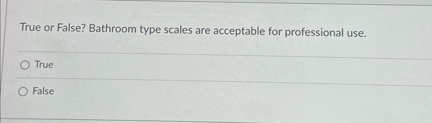 Solved True or False? Bathroom type scales are acceptable | Chegg.com