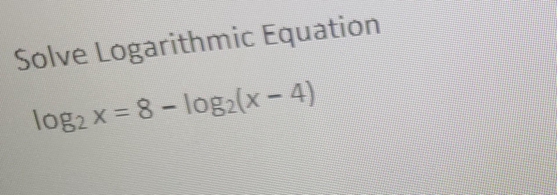 Solved Solve Logarithmic Equation log2x = 8 - log2(x - 4) | Chegg.com