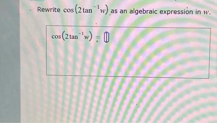 Solved Rewrite cos (2 tan ¹w) as an algebraic expression in | Chegg.com