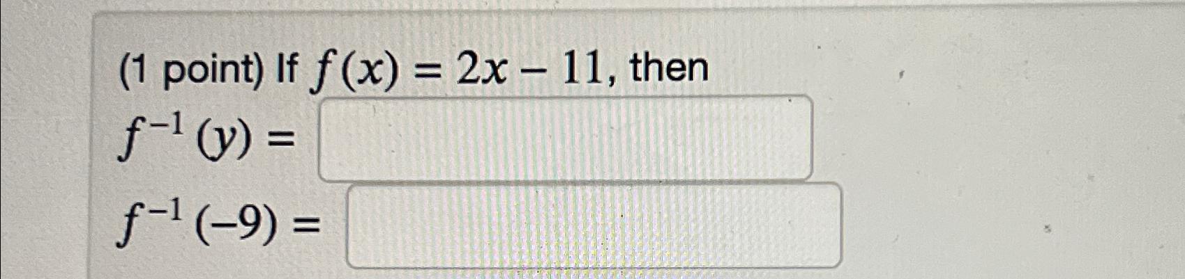 Solved (1 ﻿point) ﻿If f(x)=2x-11, ﻿thenf-1(y)=f-1(-9)= | Chegg.com