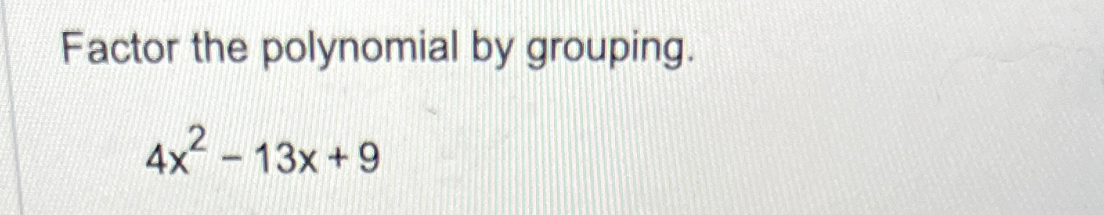 Solved Factor the polynomial by grouping.4x2-13x+9 | Chegg.com