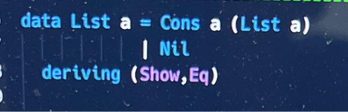 Solved data List a= Cons a (List a) I NiL deriving (Show, | Chegg.com
