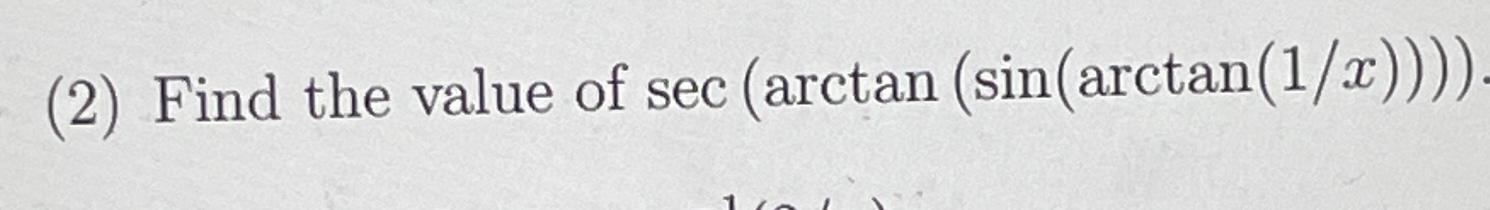 Solved (2) ﻿Find the value of sec(arctan(sin(arctan(1x)))) | Chegg.com