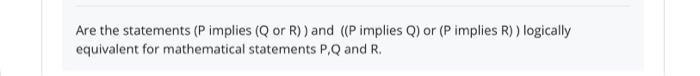 Solved Are the statements ( P implies ( Q or R) ) and ((P | Chegg.com