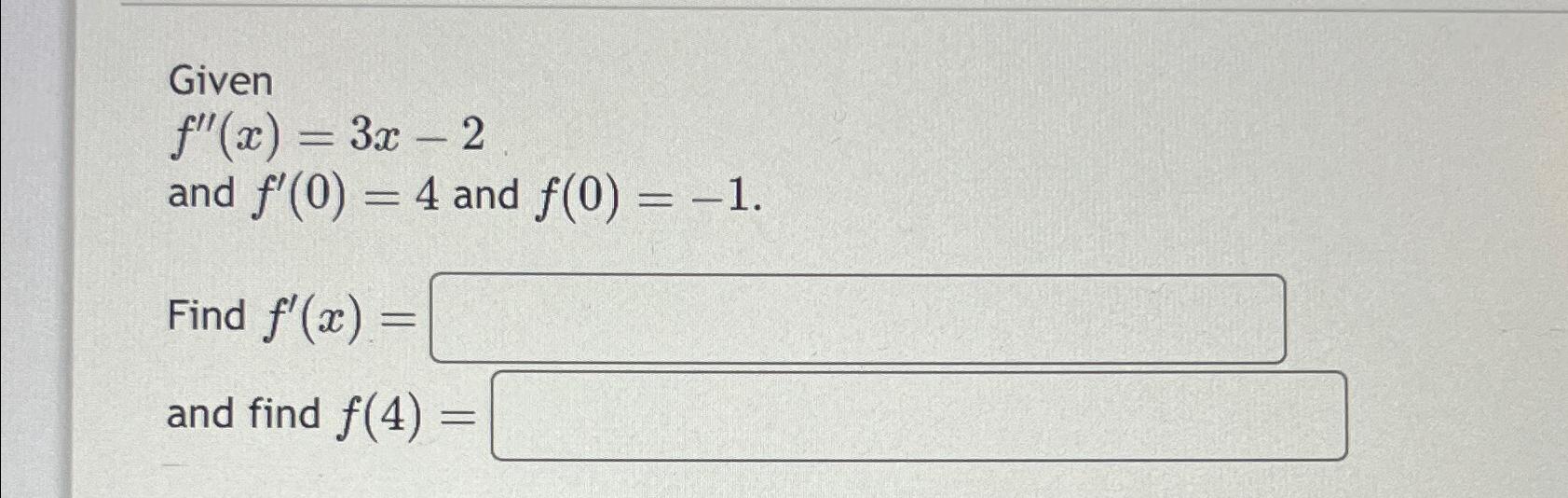 Solved Givenf''(x)=3x-2and f'(0)=4 ﻿and f(0)=-1.Find f'(x)= | Chegg.com
