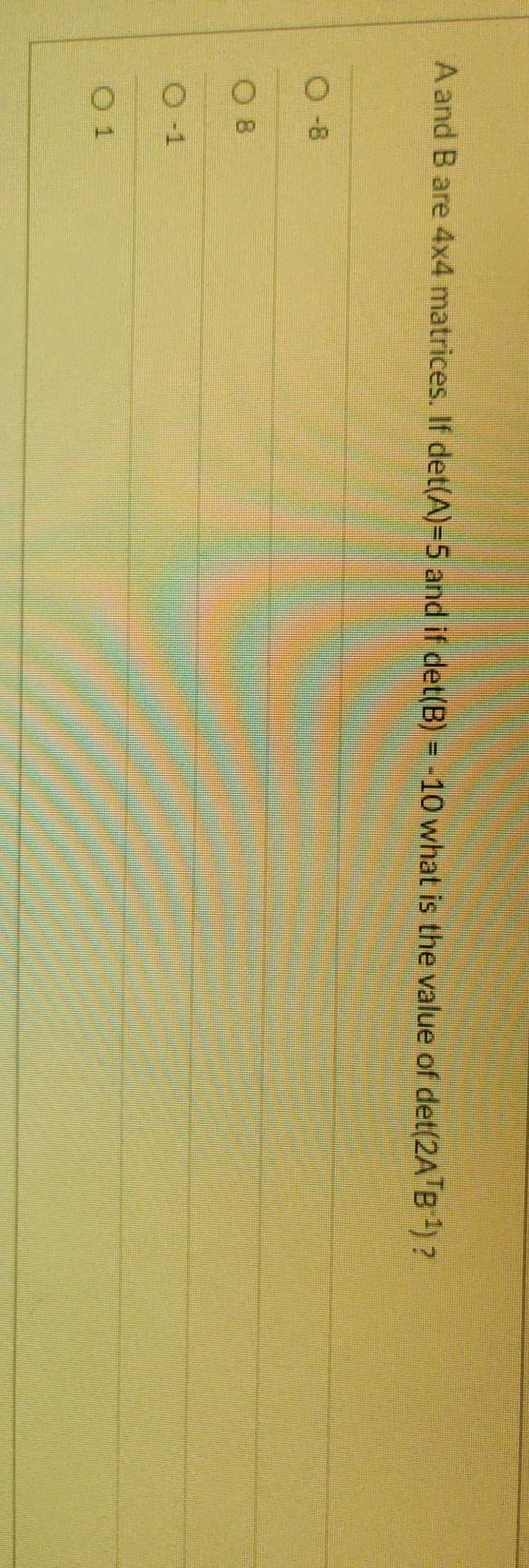 Solved A and B are 4x4 matrices. If det(A)=5 and if det(B) = | Chegg.com