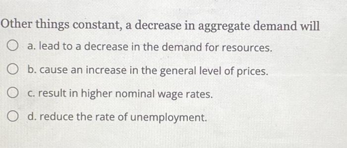 Solved ther things constant, a decrease in aggregate demand | Chegg.com