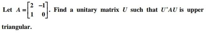 Solved Let A = 1-[ :] Find a unitary matrix U such that U'AU | Chegg.com