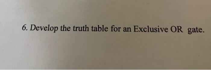 Solved 6. Develop the truth table for an Exclusive OR gate. | Chegg.com