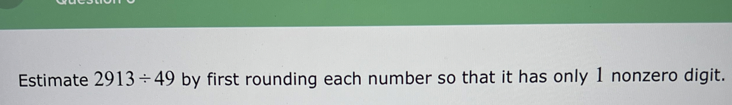 Solved Estimate 2913÷49 ﻿by first rounding each number so | Chegg.com