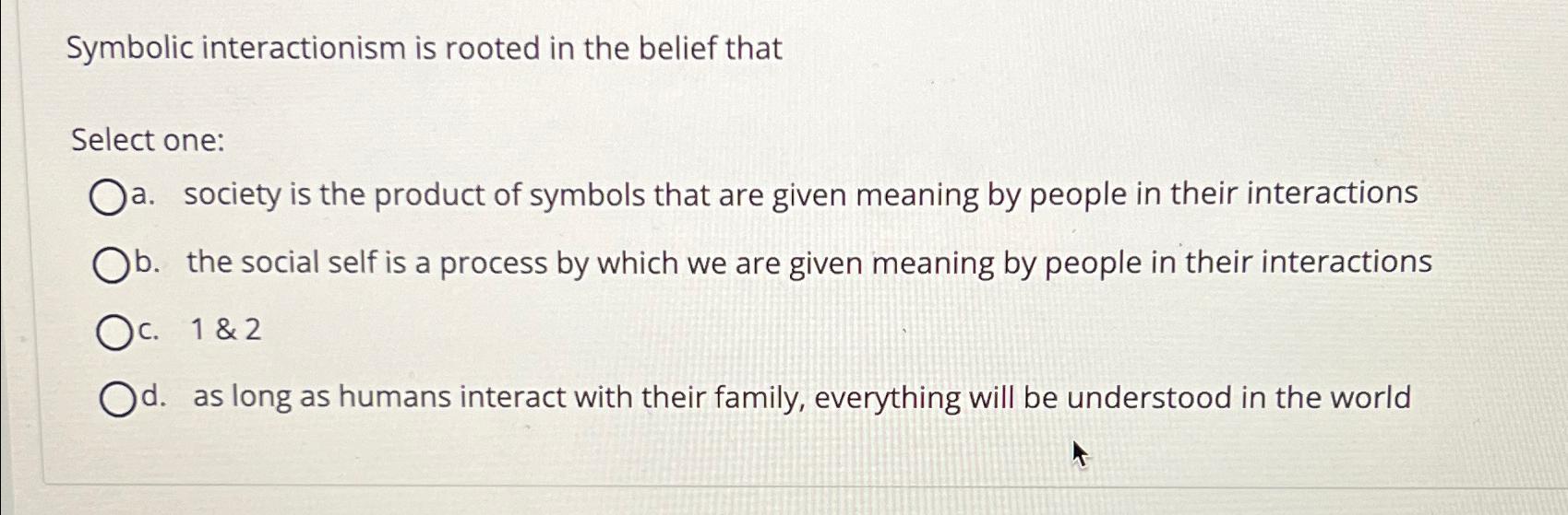 Solved Symbolic interactionism is rooted in the belief | Chegg.com