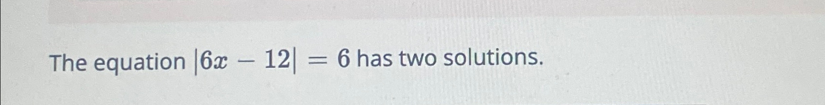 Solved The equation |6x-12|=6 ﻿has two solutions. | Chegg.com