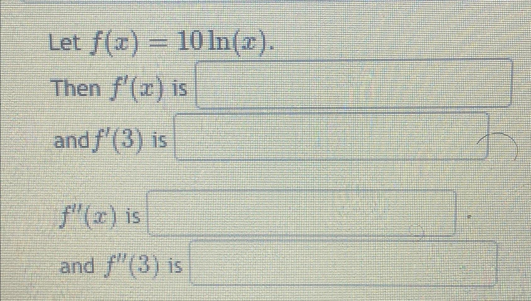 Solved Let f(x)=10ln(x).Then f'(x) ﻿Is=and f'(3) ﻿is=f''(x) | Chegg.com