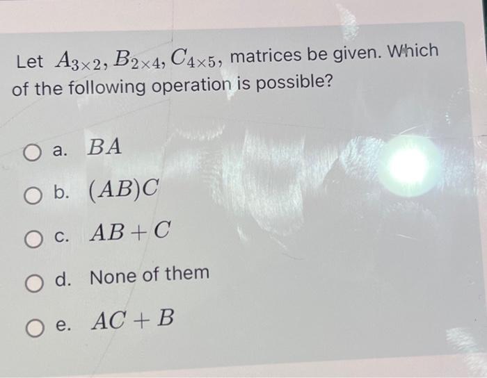 Solved Let A3×2,B2×4,C4×5, matrices be given. Which of the | Chegg.com