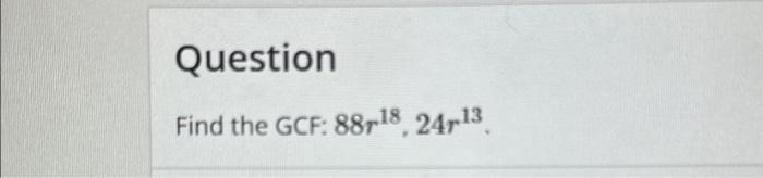 Solved Question Find the GCF: 88r18,24r13. | Chegg.com