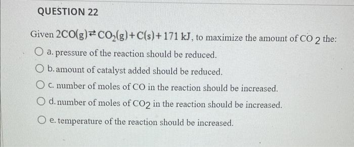 Solved Given 2CO(g)⇄CO2( g)+C(s)+171 kJ, to maximize the | Chegg.com