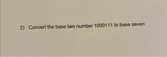 Solved 2) Convert the base two number 1000111 to base seven | Chegg.com