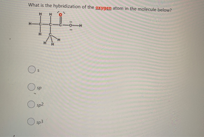 Solved What is the hybridization of the oxygen atom in the | Chegg.com
