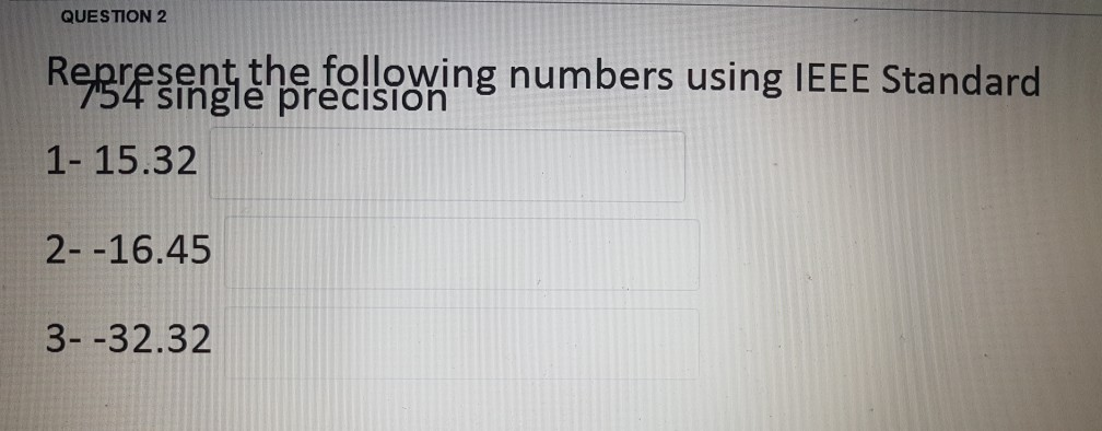 Solved QUESTION 2 Represent the following numbers using IEEE | Chegg.com