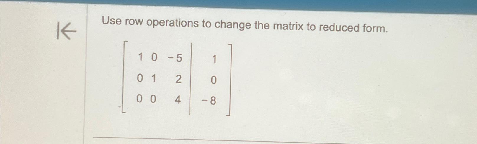 Solved Use row operations to change the matrix to reduced | Chegg.com