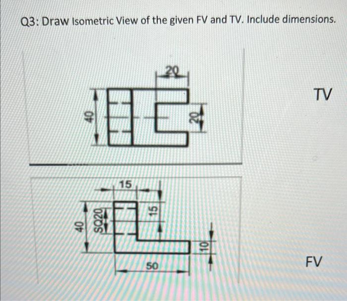 Solved Q3: Draw Isometric View of the given FV and TV. | Chegg.com