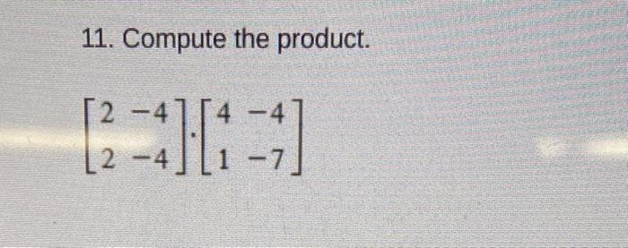 Solved 11. Compute the product. [22−4−4]⋅[41−4−7] | Chegg.com