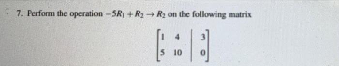 Solved 7. Perform the operation -5R, + R2 + R2 on the | Chegg.com