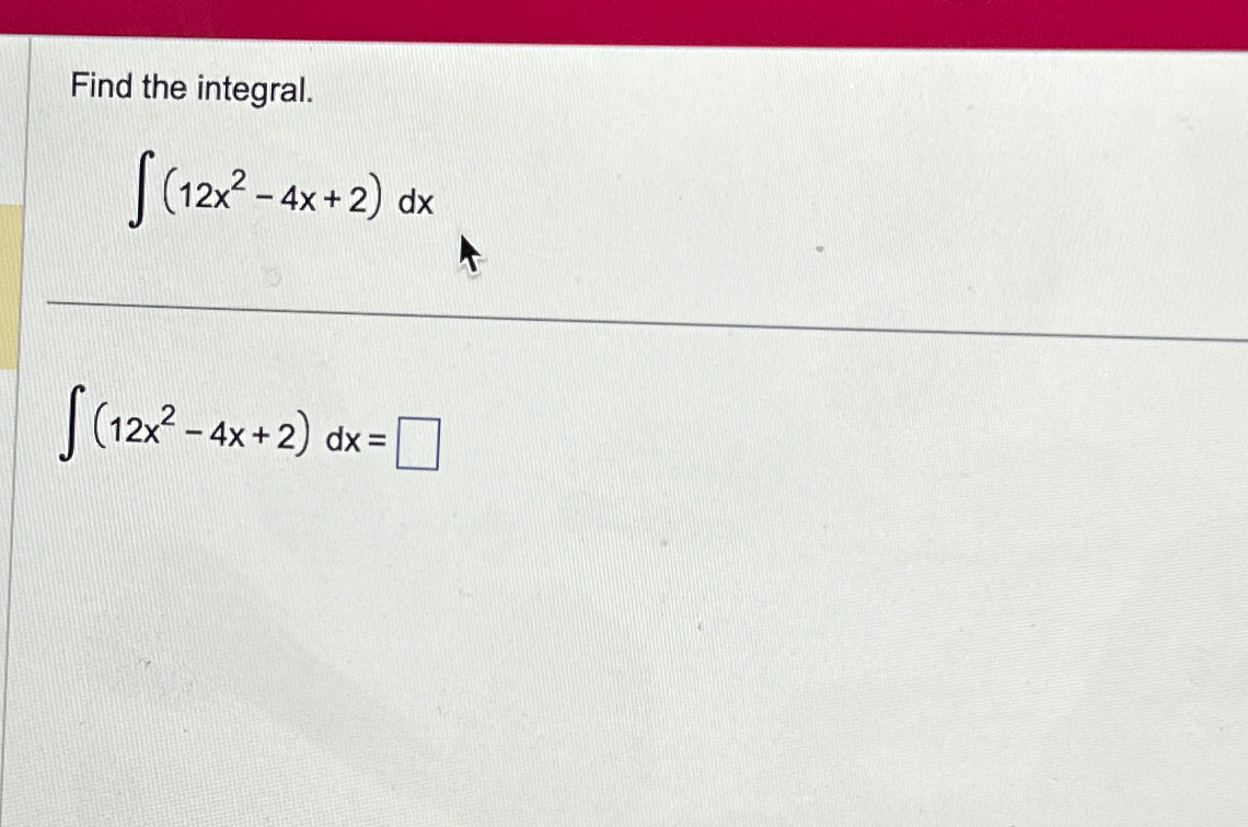 Solved Find the integral.∫﻿﻿(12x2-4x+2)dx∫﻿﻿(12x2-4x+2)dx= | Chegg.com