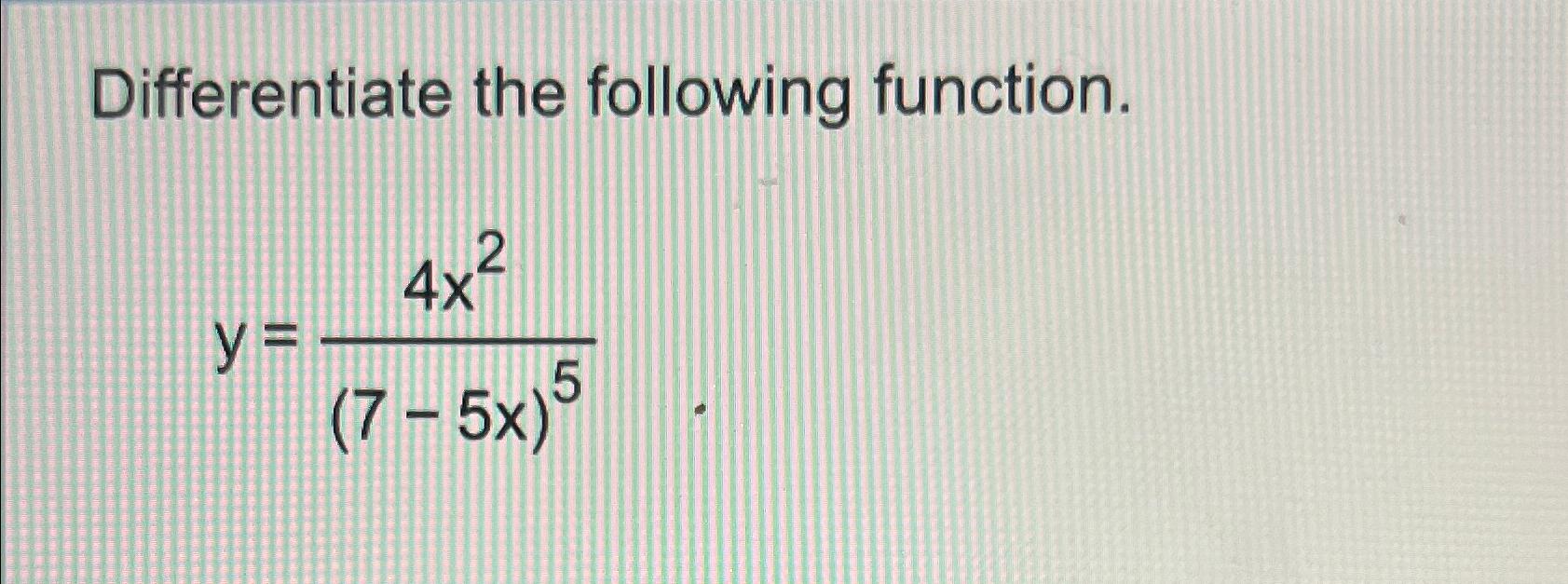 Solved Differentiate the following function.y=4x2(7-5x)5 | Chegg.com
