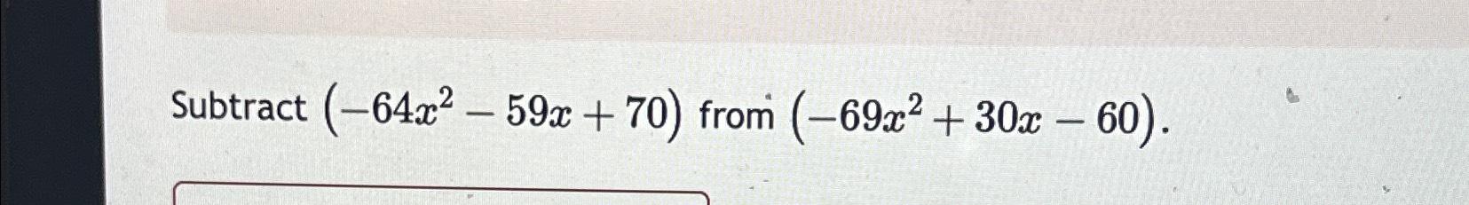 Solved Subtract (-64x2-59x+70) ﻿from (-69x2+30x-60). | Chegg.com