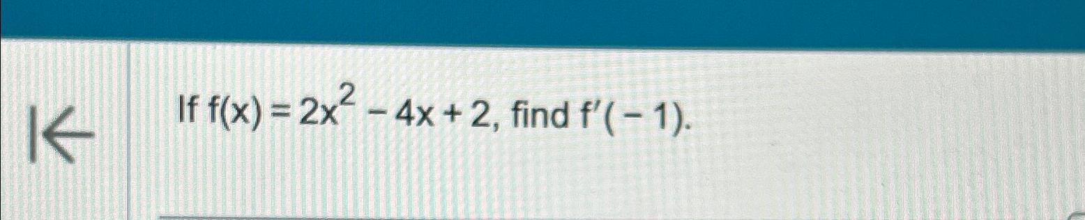 Solved If f(x)=2x2-4x+2, ﻿find f'(-1) | Chegg.com