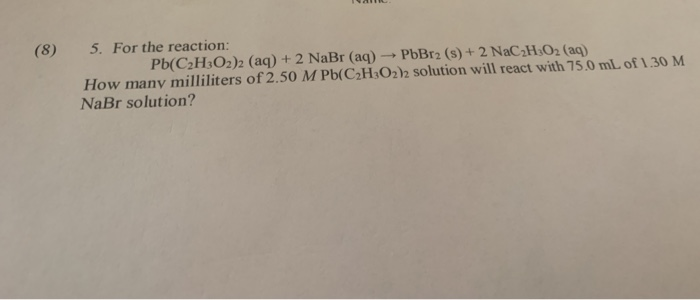 Solved (8) 5. For the reaction: Pb(C2H2O2)2 (aq) + 2 NaBr | Chegg.com