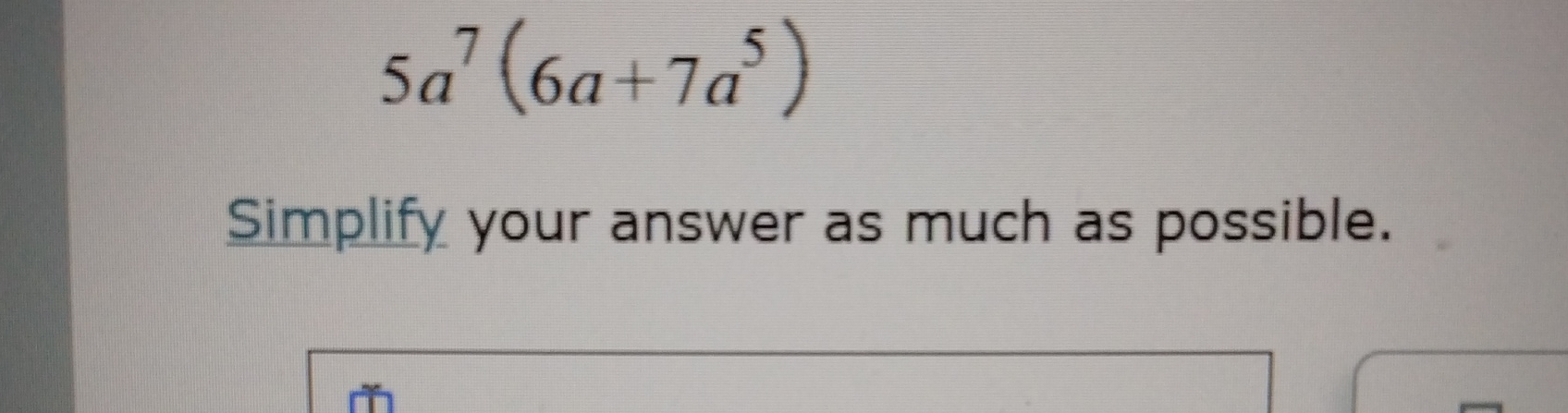 Solved 5a7(6a+7a5)Simplify your answer as much as possible. | Chegg.com