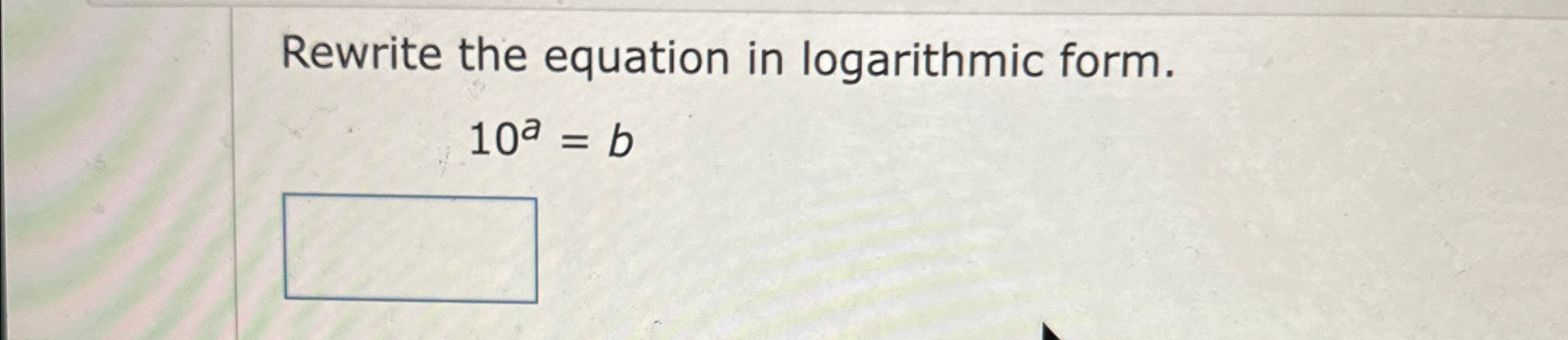 Solved Rewrite the equation in logarithmic form.10a=b | Chegg.com
