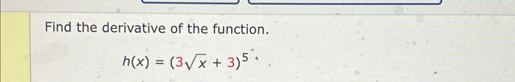 Solved Find the derivative of the function.h(x)=(3x2+3)5 | Chegg.com