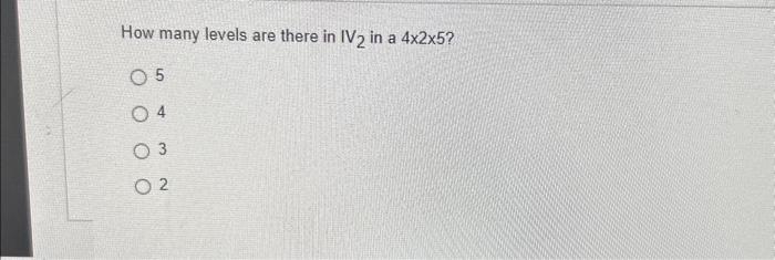 Solved How many levels are there in IV2 in a 4×2×5? 5 4 3 2 | Chegg.com