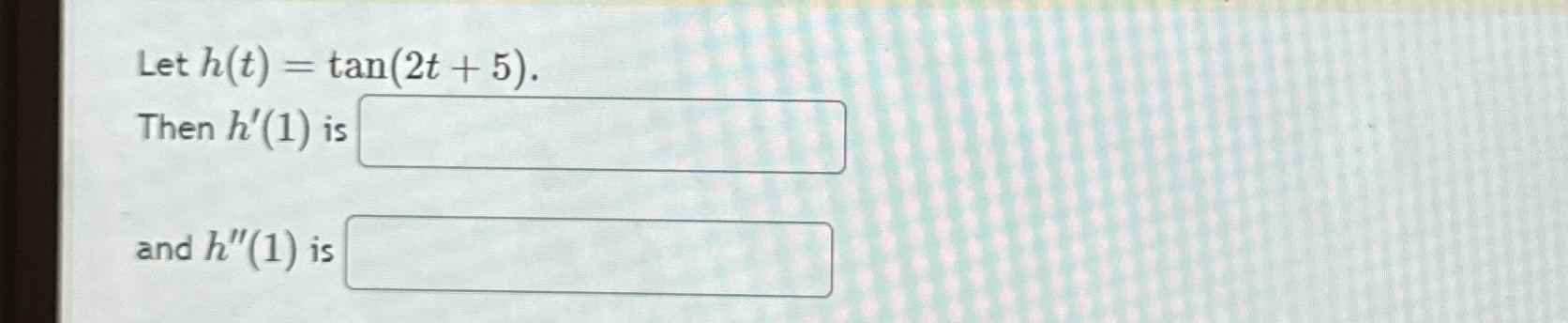 Solved Let h(t)=tan(2t+5).Then h'(1) ﻿isand h''(1) ﻿is | Chegg.com