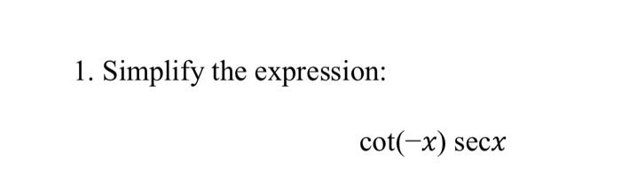 Solved 1. Simplify the expression: cot(−x)secx | Chegg.com