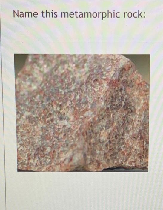Solved Name this metamorphic rock: Name this metamorphic | Chegg.com