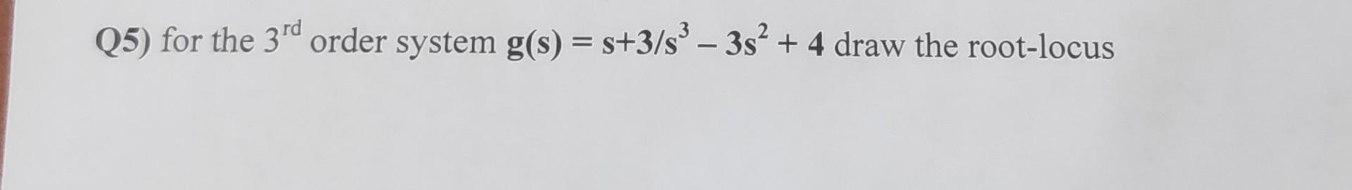 Solved Q5) for the 3rd order system g(s) = s+3/s’ – 3s? + 4 | Chegg.com