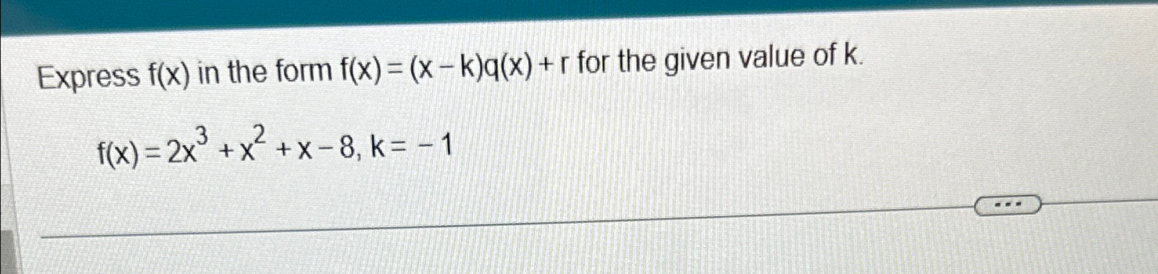Solved Express f(x) ﻿in the form f(x)=(x-k)q(x)+r ﻿for the | Chegg.com