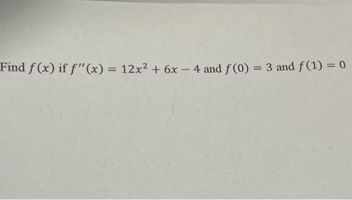 Solved Find f(x) if f′′(x)=12x2+6x−4 and f(0)=3 and f(1)=0 | Chegg.com