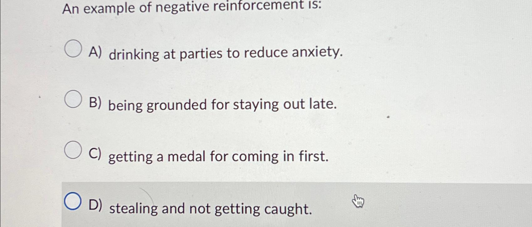 Solved An example of negative reinforcement is:A) ﻿drinking | Chegg.com