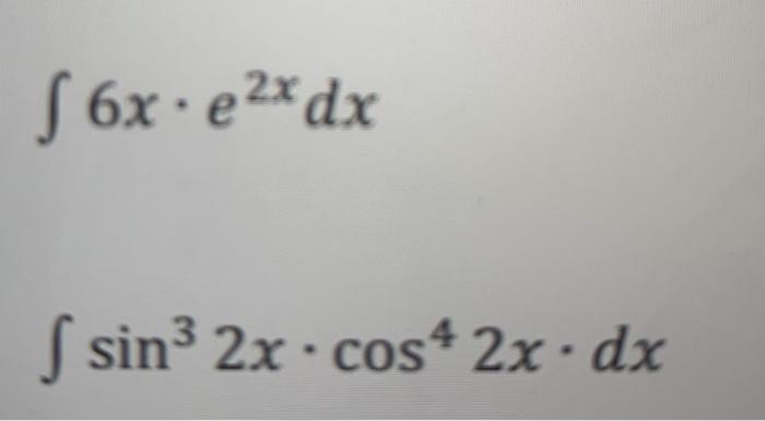 Solved S 6x• e2x dx S sin? 2x.cos4 2x. dx | Chegg.com
