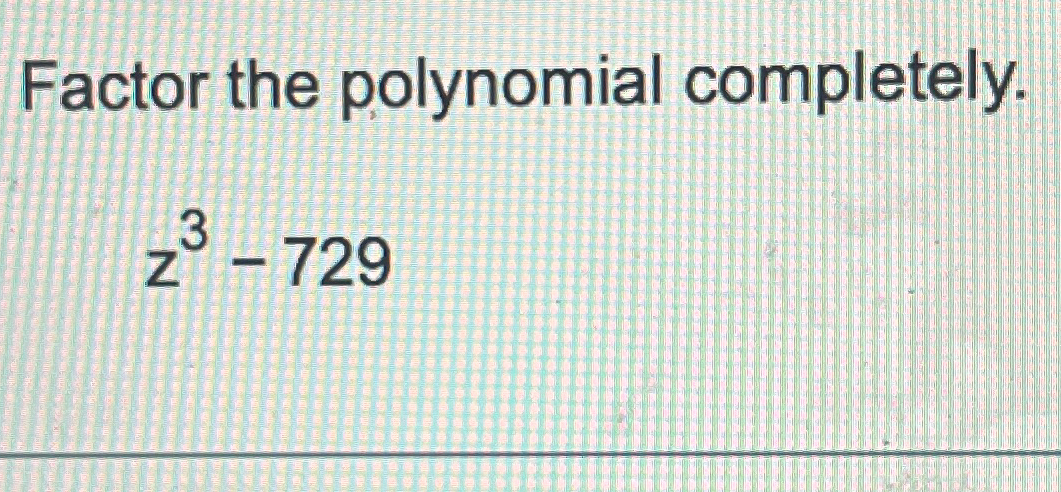 Solved Factor the polynomial completely.z3-729 | Chegg.com